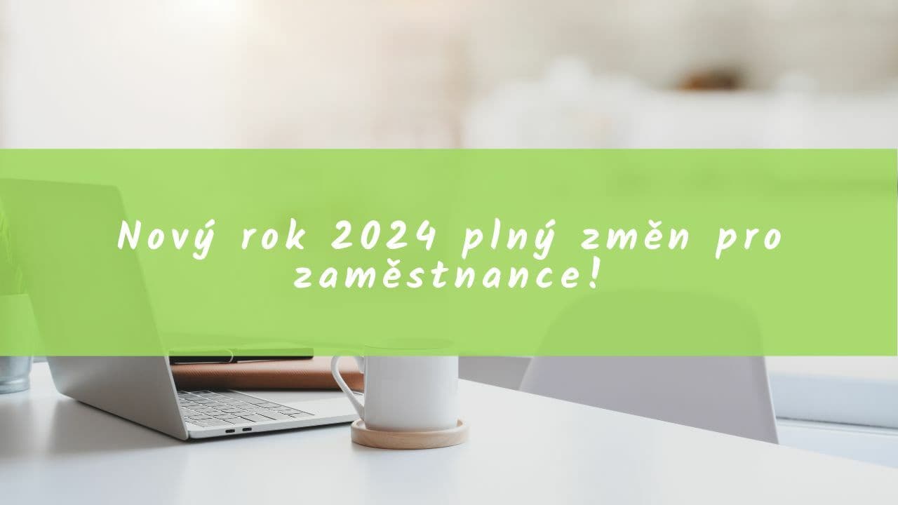 Nový rok 2024 plný změn pro zaměstnance!A jaké to konkrétně budou ...